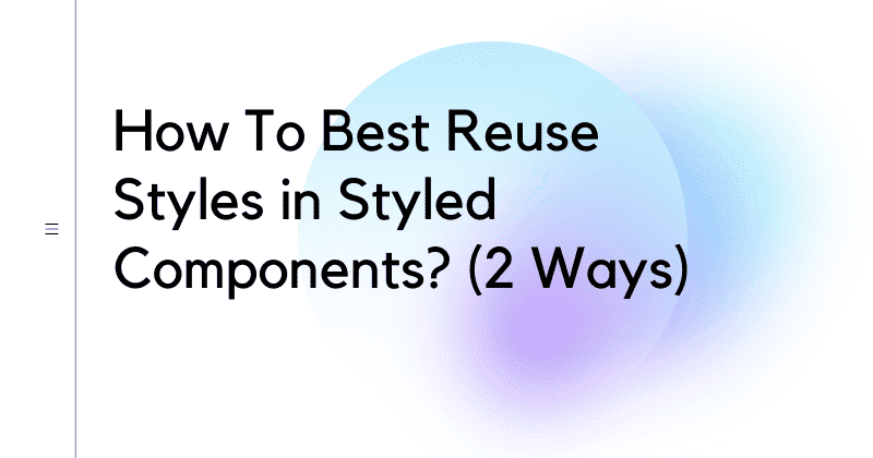 How To Best Reuse Styles in Styled Components? (2 Ways) How To Best Reuse Styles in Styled Components? (2 Ways)